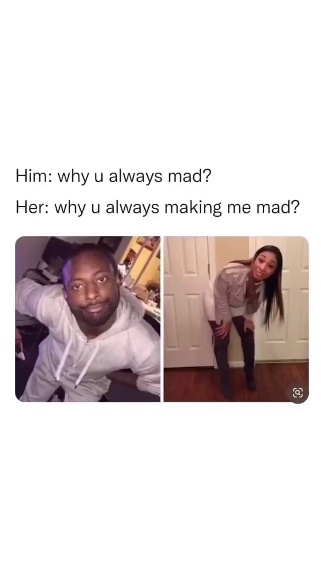 Him: why u always mad? Her: why u always making me mad? - iFunny Brazil