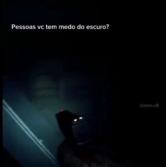 Pessoas vc tem medo do escuro? Galanx8 - iFunny Brazil