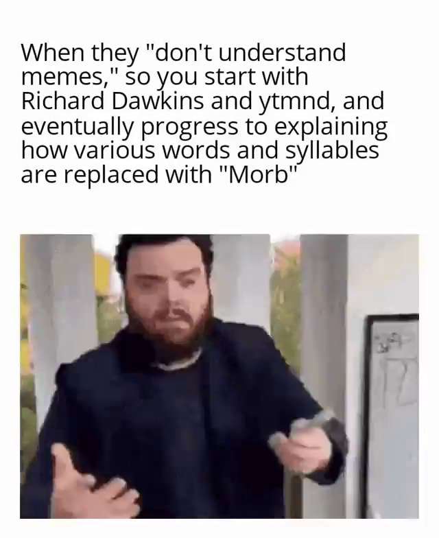 When they "don't understand memes," So you start with Richard Dawkins ...