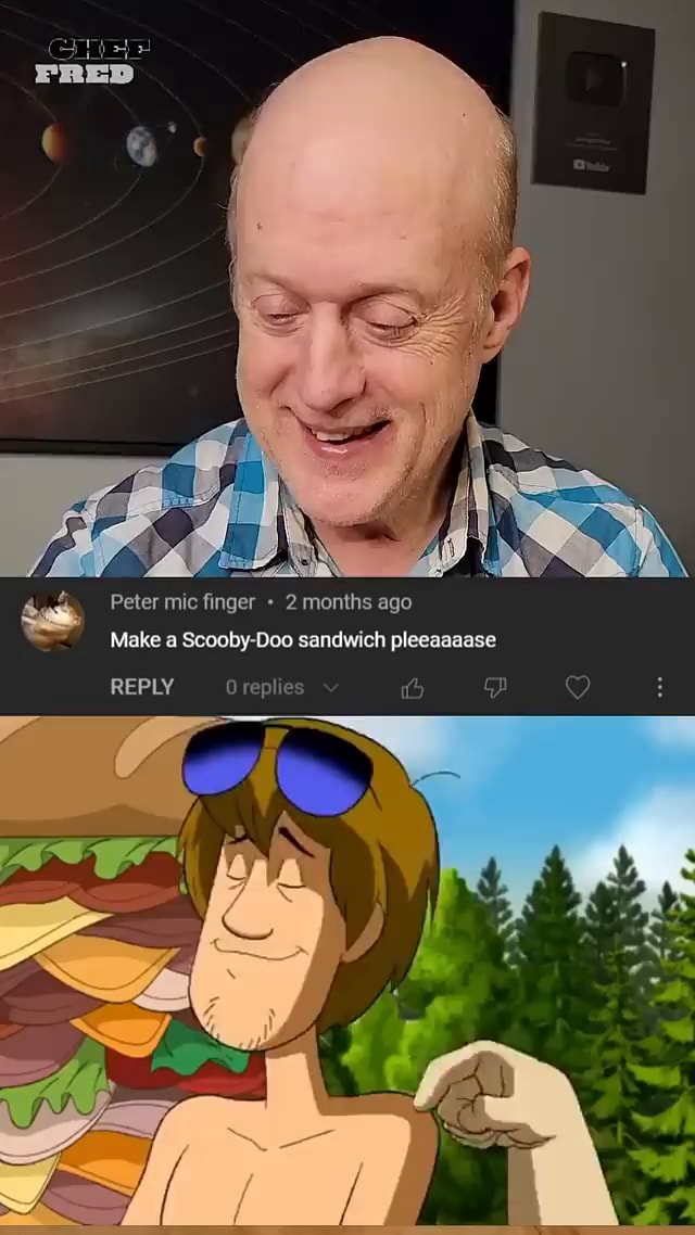 Peter mic finger 2 months ago Make a Scooby-Doo sandwich pleeaaaase ...