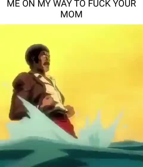 Me On My Way To Fuck Your Mom Ifunny Brazil 