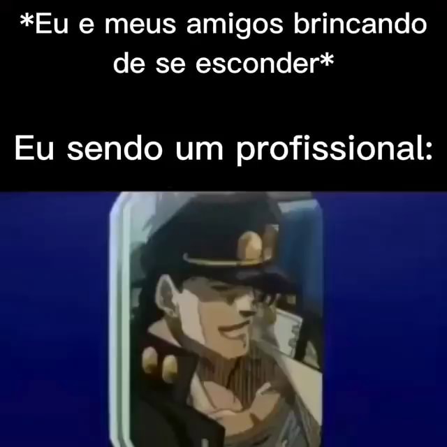 *Eu e meus amigos brincando de se esconder* Eu sendo um profissional ...