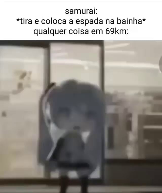 Samurai: *tira e coloca a espada na bainha* qualquer coisa em 69km ...