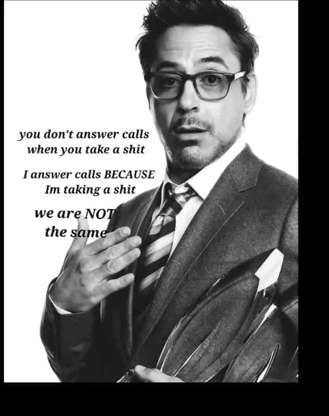 You don't answer calls when you take a shit answer calls BECAUSE Im ...