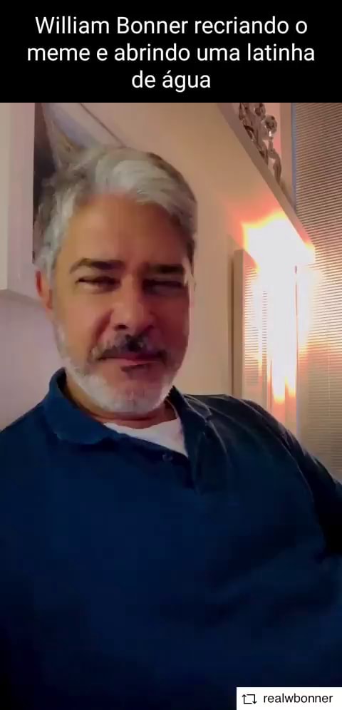 William Bonner recriando o meme e abrindo uma latinha de água - iFunny ...