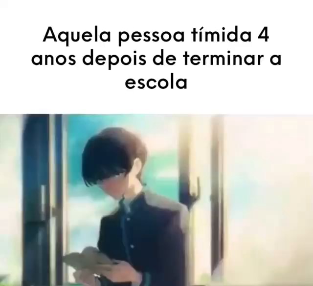 Aquela pessoa tímida 4 anos depois de terminar a escola - iFunny Brazil