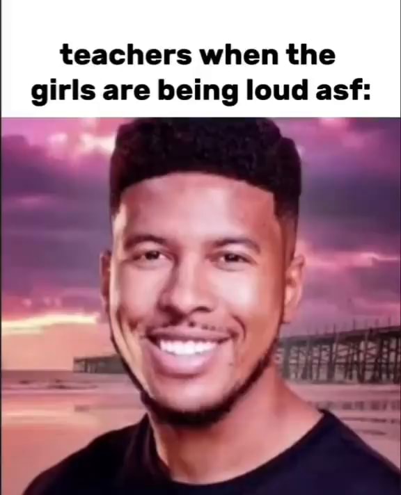 Teachers when the girls are being loud asf: - iFunny Brazil