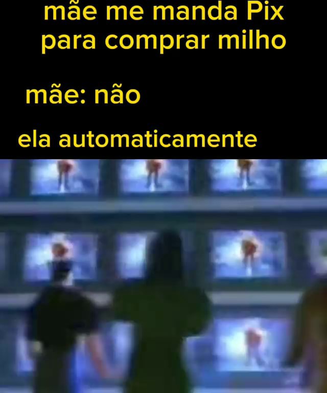Mãe me manda Pix para comprar milho mãe: não ela automaticamente ...