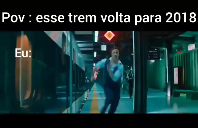 Meme depressivo do dia - Pov : esse trem volta para 2018 Eu: - iFunny ...