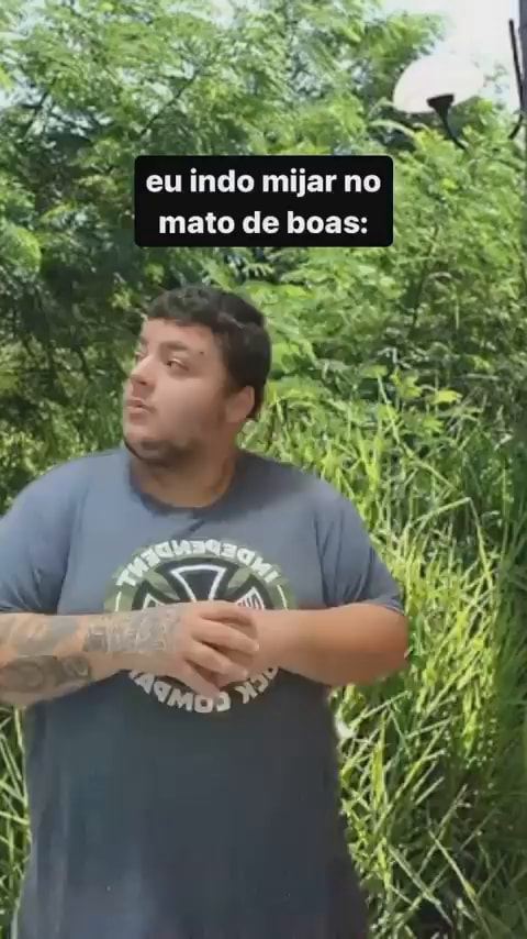 Eu Indo Mijar No Mato De Boas En Ifunny Brazil