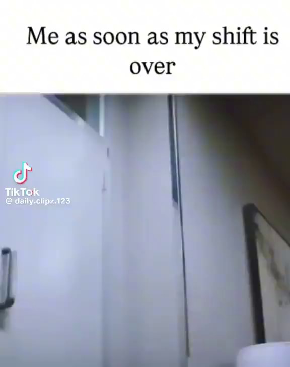 Me as soon as my shift is over TikTok - iFunny