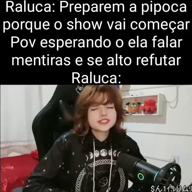 Raluca: Preparem a pipoca porque o show vai começar Pov esperando o ela ...