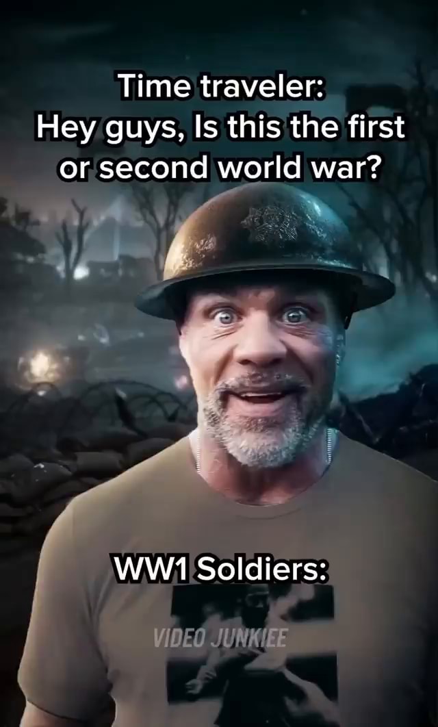 Time traveler: Hey guys, Is this the first or second world war ...