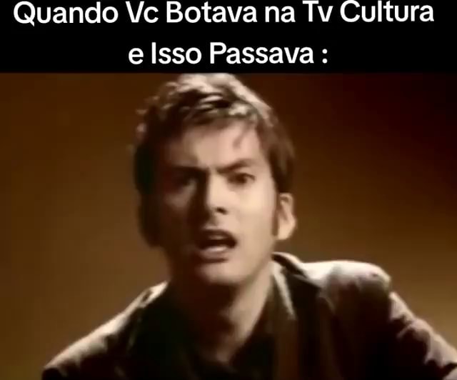 Quando Vc Botava na Tv Cultura e Isso Passava: - iFunny Brazil