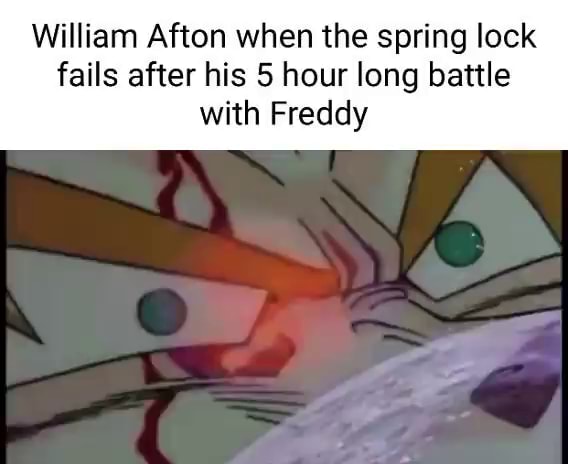 William Afton when the spring lock fails after his 5 hour long battle ... William Afton when the spring lock fails after his 5 hour long battle ...