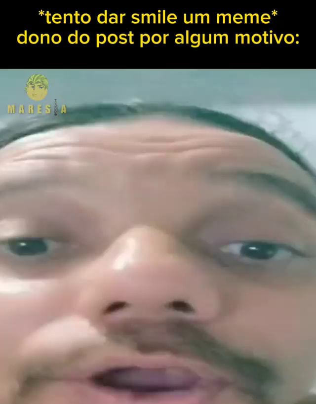 *tento dar smile um meme* dono do post por algum motivo: - iFunny Brazil