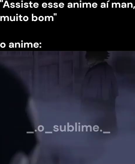 Assiste esse anime aí man, muito bom" o anime: sublime. - iFunny Brazil