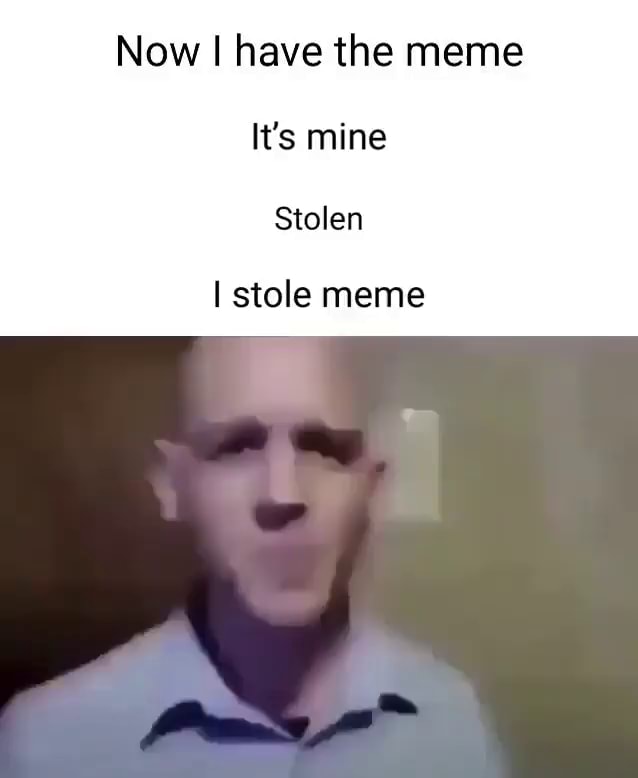 Now I have the meme It's mine Stolen stole meme - iFunny Brazil
