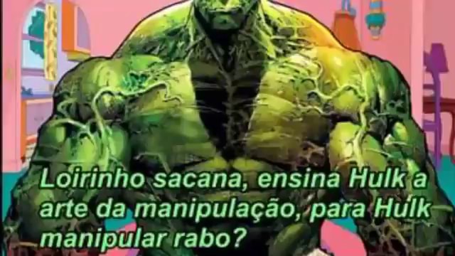 "Loir ho sacana, ensina Hulkta arte da manipulação, para Hulk- lar rabo ...