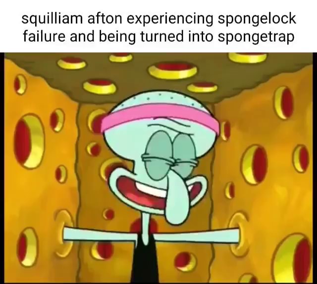Squilliam afton experiencing spongelock failure and being turned into ...