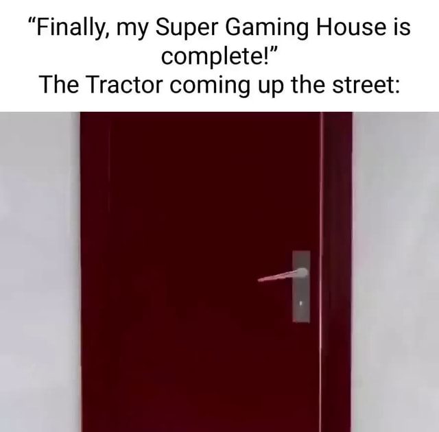 "Finally, my Super Gaming House is complete!" The Tractor coming up the ...