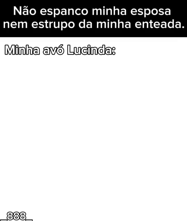 Não Espanco Minha Esposa Nem Estrupo Da Minha Enteada Ninha Avó