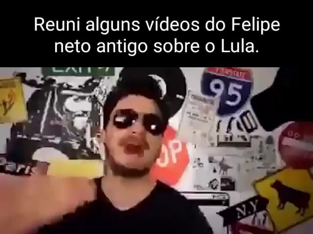 Reuni alguns vídeos do Felipe neto antigo sobre o Lula. - iFunny Brazil