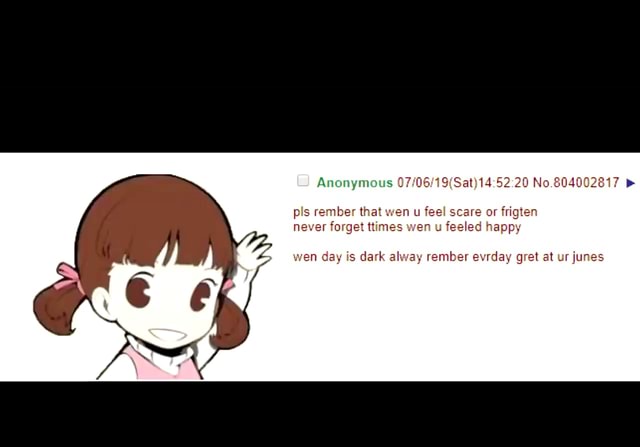 Anonymous No.804002817 pls rember that wen u feel scare or frigten ...
