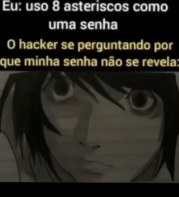 Eu: uso 8 asteriscos como uma senha O hacker se perguntando por que ...